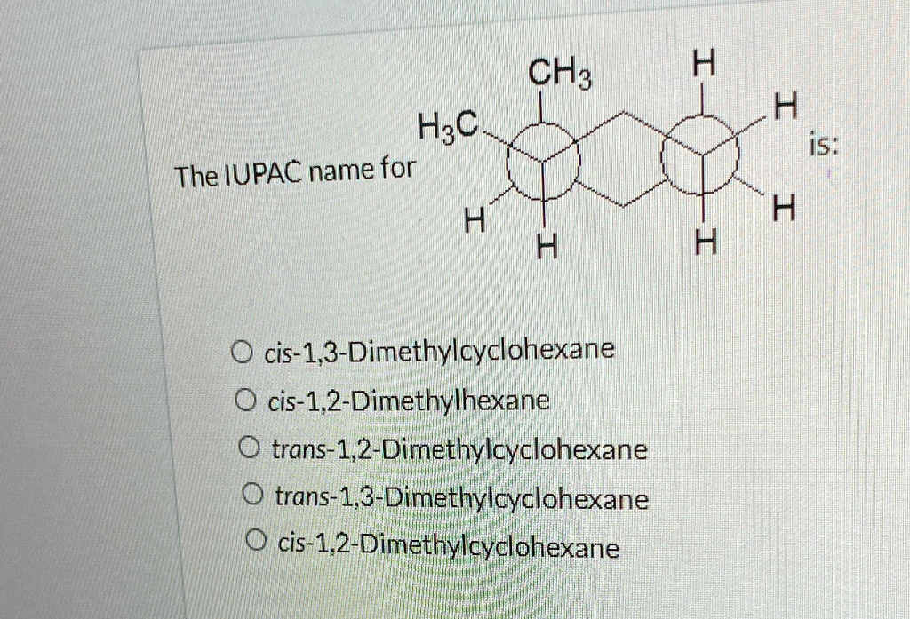 CH3 H H H3C is: The IUPAC name for H H H H Ocis-1,3-Dimethylcyclohexane ...