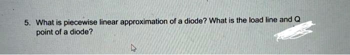 SOLVED: 5. What is piecewise linear approximation of a diode? What is ...