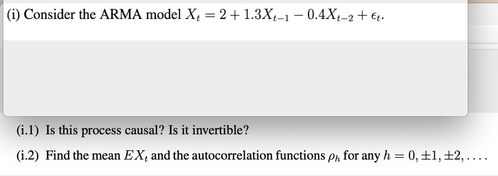 Consider the ARMA model Xt = 2 + 1.3Xt-1 + 0.4Xt-2 + et. (i.1) Is this process causal? Is it ...