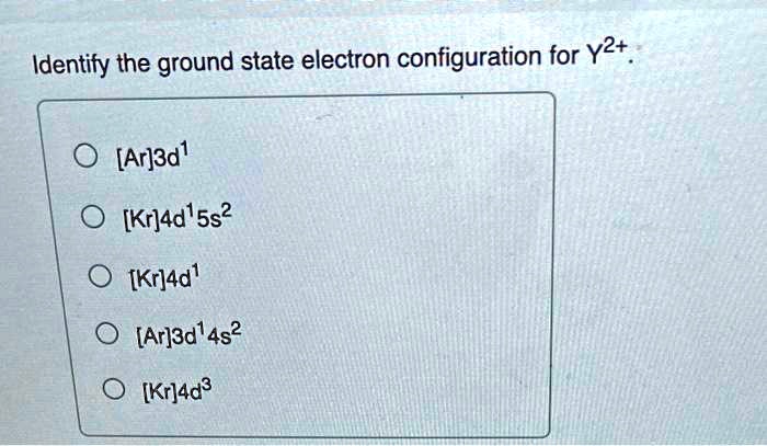 SOLVED: Identify the ground state electron configuration for Y2+ [Ar ...