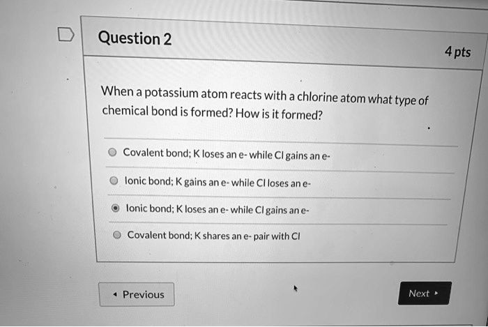 SOLVED: Question 2 4 pts When a potassium atom reacts with a chlorine ...
