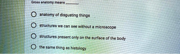 [GET ANSWER] Gross anatomy means anatomy of disgusting things ...