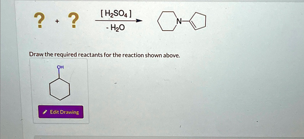 H2SO4] - H2O N Draw the required reactants for the reaction shown above. OH