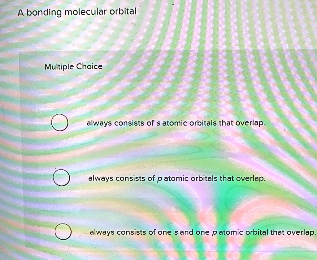 a bonding molecular orbital multiple choice always consists of s atomic orbitals that overlap ...