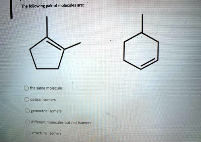SOLVED: The following pair of molecules are: The same molecule Optical isomers Geometric isomers ...