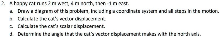 SOLVED: happy cat runs 2 m west, m north; then -1 m east. Draw a ...