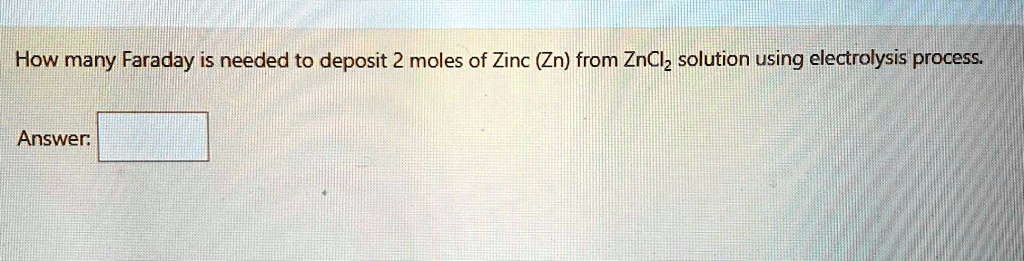 SOLVED: How many Faradays are needed to deposit 2 moles of Zinc (Zn ...