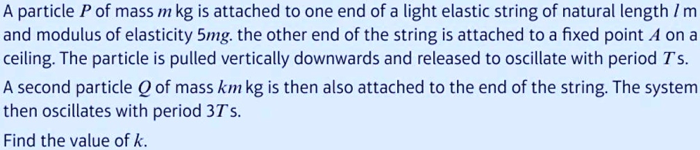 A particle P of mass m kg is attached to one end of a light elastic string of natural length / m ...