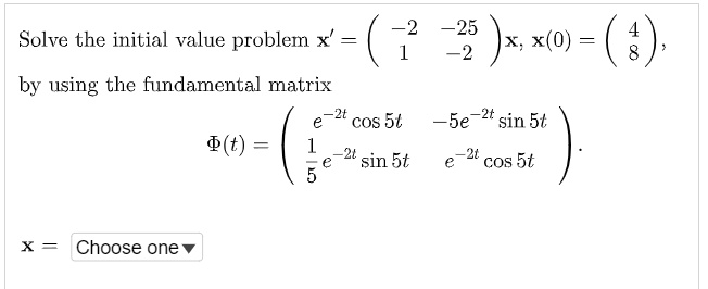 SOLVED: Solve the initial value problem x' = 25 72 -2 Jx; xc) = ( 8)' by using the fundamental ...