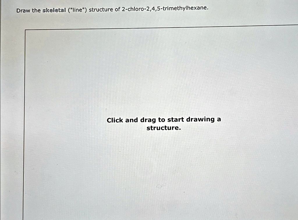 Draw The Skeletal Line Structure Of 2 Chloro 2 4 5 Trimethylhexane Click And Drag To Start