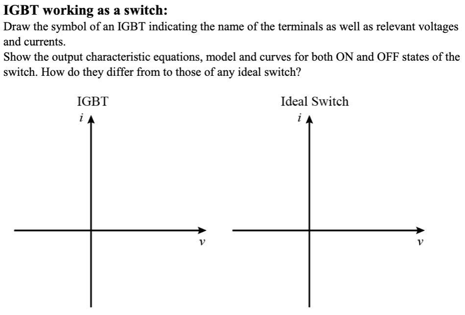 IGBT working as a switch: Draw the symbol of an IGBT indicating the name of the terminals as ...