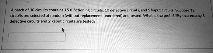 A batch of 30 circuits contains 15 functioning circuits, 10 defective ...