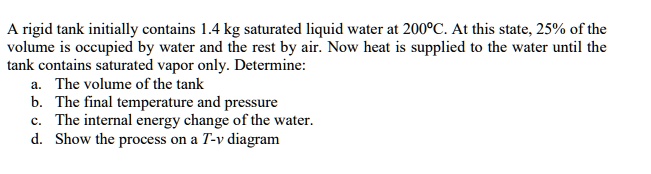 VIDEO solution: A rigid tank initially contains 1.4 kg saturated liquid water at 200C. At this ...