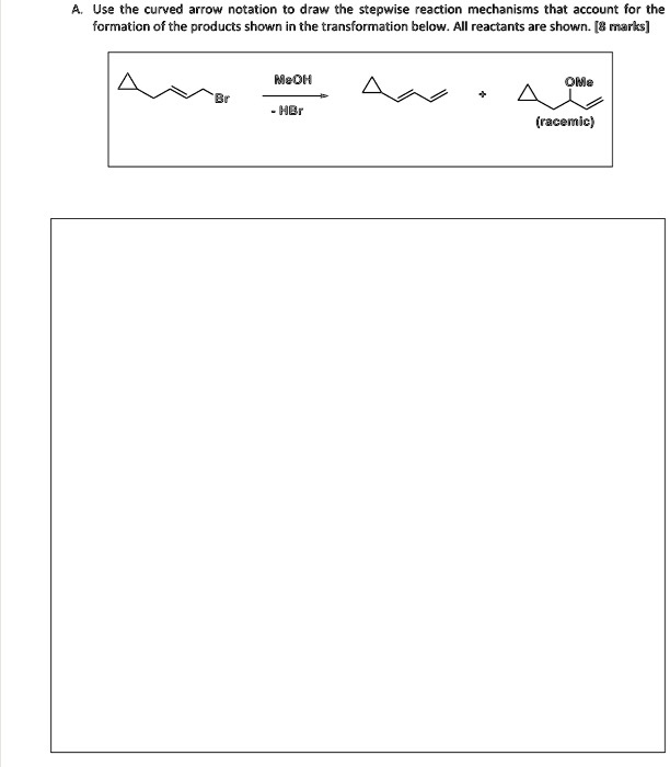 A. Use the curved arrow notation to draw the stepwise reaction mechanisms that account for the ...
