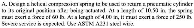 A. Design a helical compression spring to be used to return a pneumatic ...