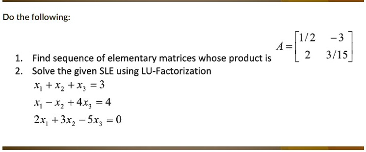 SOLVED: Do the following: [1/2 -3 A= Find sequence of elementary matrices whose product is 2 3/ ...