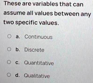 These are variables that can assume all values between any two specific ...