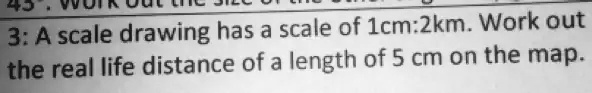 3: A scale drawing has a scale of 1cm:2km. Work out the real life ...