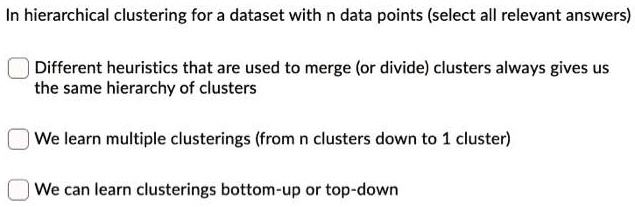 In hierarchical clustering for a dataset with n data points (select all ...