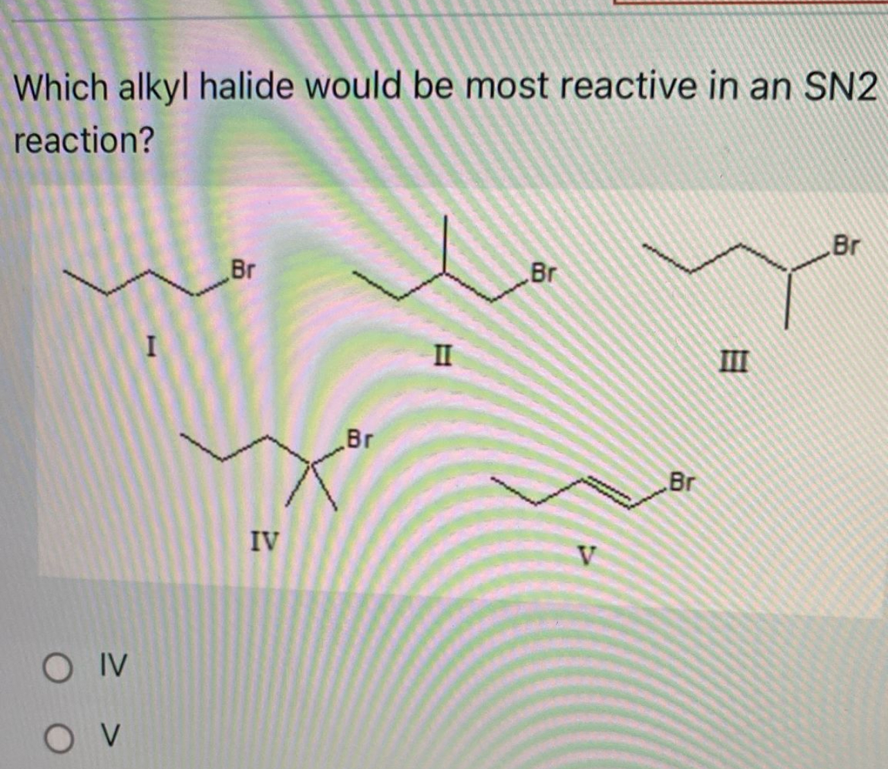 SOLVED: Which alkyl halide would be most reactive in an SN2 reaction? IV V
