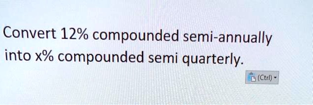 Convert 12% compounded semi-annually into x% compounded semi-quarterly.