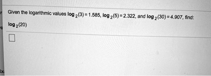 Given the logarithmic values log2(3) = 1.585, log2(5) = 2.322, and log2(30) = 4.907, find: log2(20)