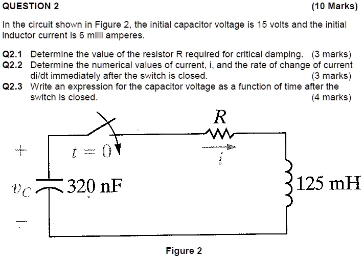 QUESTION 2 (10 Marks) In the circuit shown in Figure 2, the initial capacitor voltage is 15 ...