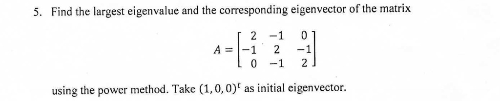 SOLVED: 5. Find the largest eigenvalue and the corresponding eigenvector of the matrix 1 A = 2 8 ...
