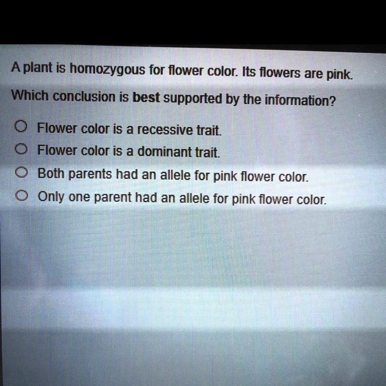 A plant is homozygous for flower color. Its flowers are pink. Which ...