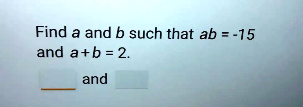 [GET ANSWER] Find a and b such that ab = -15 and a+b = 2.