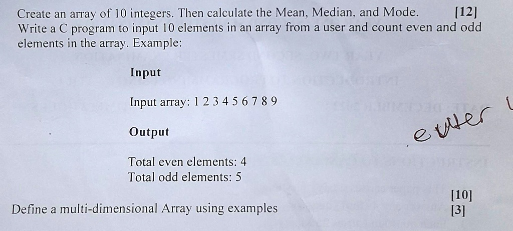 Create an array of 10 integers. Then calculate the Mean, Median, and Mode. [12] Write a C ...