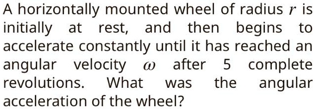 A horizontally mounted wheel of radius r is initially at rest, and then begins to accelerate ...