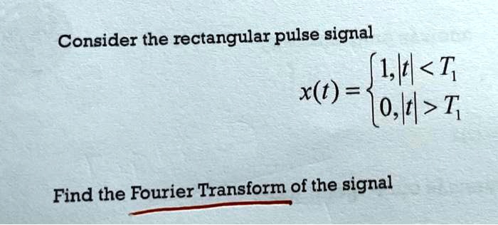 Consider the rectangular pulse signal x(t) = 1, |t| T1 Find the Fourier ...