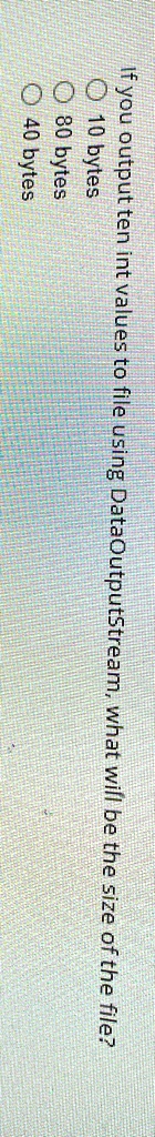 Solved If You Output Ten Int Values To File Using Dataoutputstream What Will Be The Size Of 6491