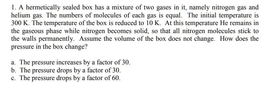 VIDEO solution: 1. A hermetically sealed box has a mixture of two gases in it, namely nitrogen ...