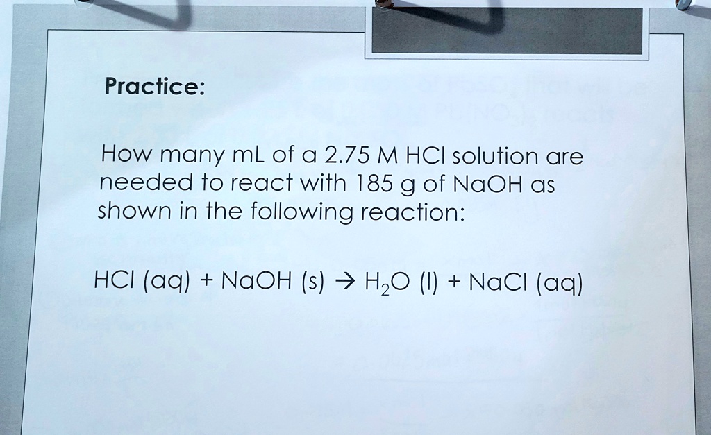 SOLVED: Practice: How many mL of a 2.75 M HCI solution are needed to react with 185 g of NaOH as ...