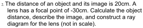 SOLVED: The distance of an object and its image is 2Ocm lens has a ...