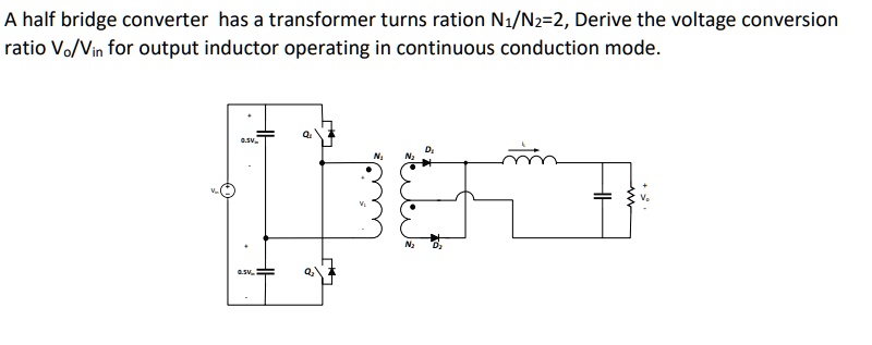 SOLVED: A half bridge converter has a transformer turns ratio N/Nz-2 ...