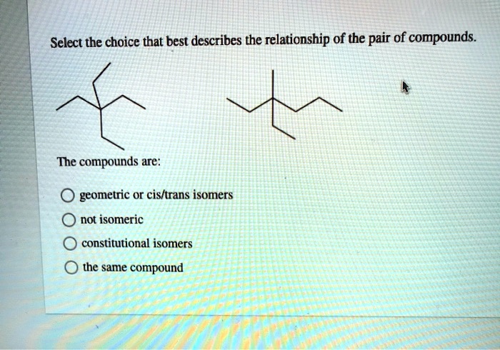 SOLVED: Select the choice that best describes the relationship of the pair of compounds. The ...