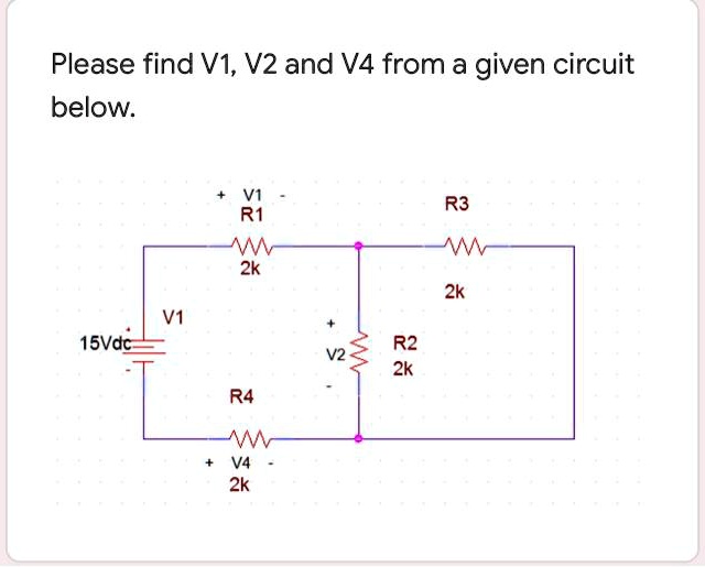 SOLVED: Please find V1, V2, and V4 from the given circuit below: R3 = 2k 15Vdc R2 = 2k R4 = 2k