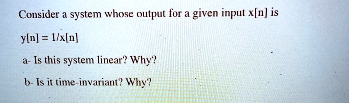 SOLVED: DSP Consider a system whose output for a given input x[n] is y[n]=1/x[n] a- Is this ...