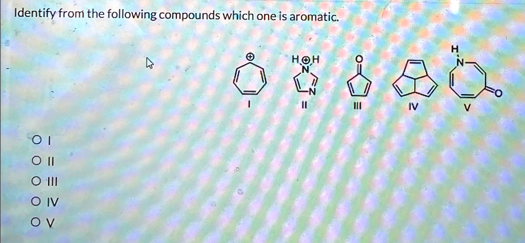 Identify from the following compounds which one is aromatic. OI OII III ...