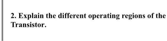 SOLVED: 2. Explain the different operating regions of the Transistor.