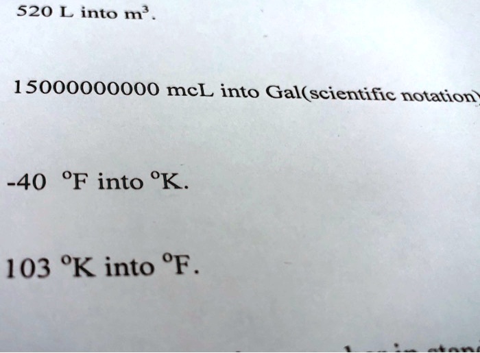SOLVED: 520 L into m? 15000000000 mcL into Gal(scientific notation -40 'F into 'K. 103 %K into 'F.