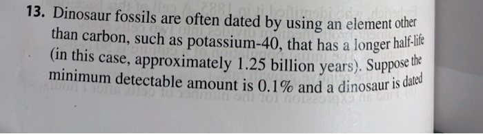 13 dinosaur fossils are often dated by using an element other than carbon such as potassium 40 ...