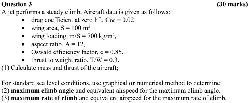 Question 3 (30 marks) A jet performs a steady climb. Aircraft data is ...