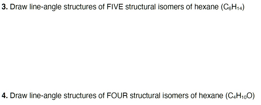 3. Draw line-angle structures of FIVE structural isomers of hexane (C6H14) 4. Draw line-angle ...