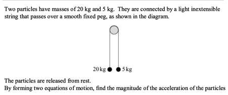 Two particles have masses of 20 kg and 5 kg. They are connected by a light inextensible string ...