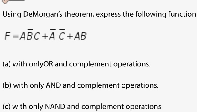 SOLVED: Using DeMorgan's theorem, express the following function F = A'B'C + A'C' + AB