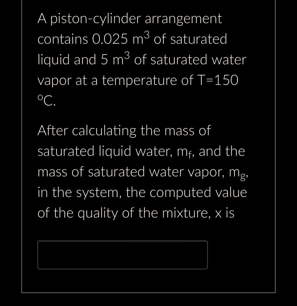 SOLVED: A piston-cylinder arrangement contains 0.025m^(3) of saturated liquid and 5m^(3) of ...